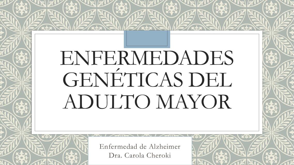 Enfermedades Genéticas del Adulto Mayor: Enfermedad de Alzheimer | Carola Cheroki | uDocz